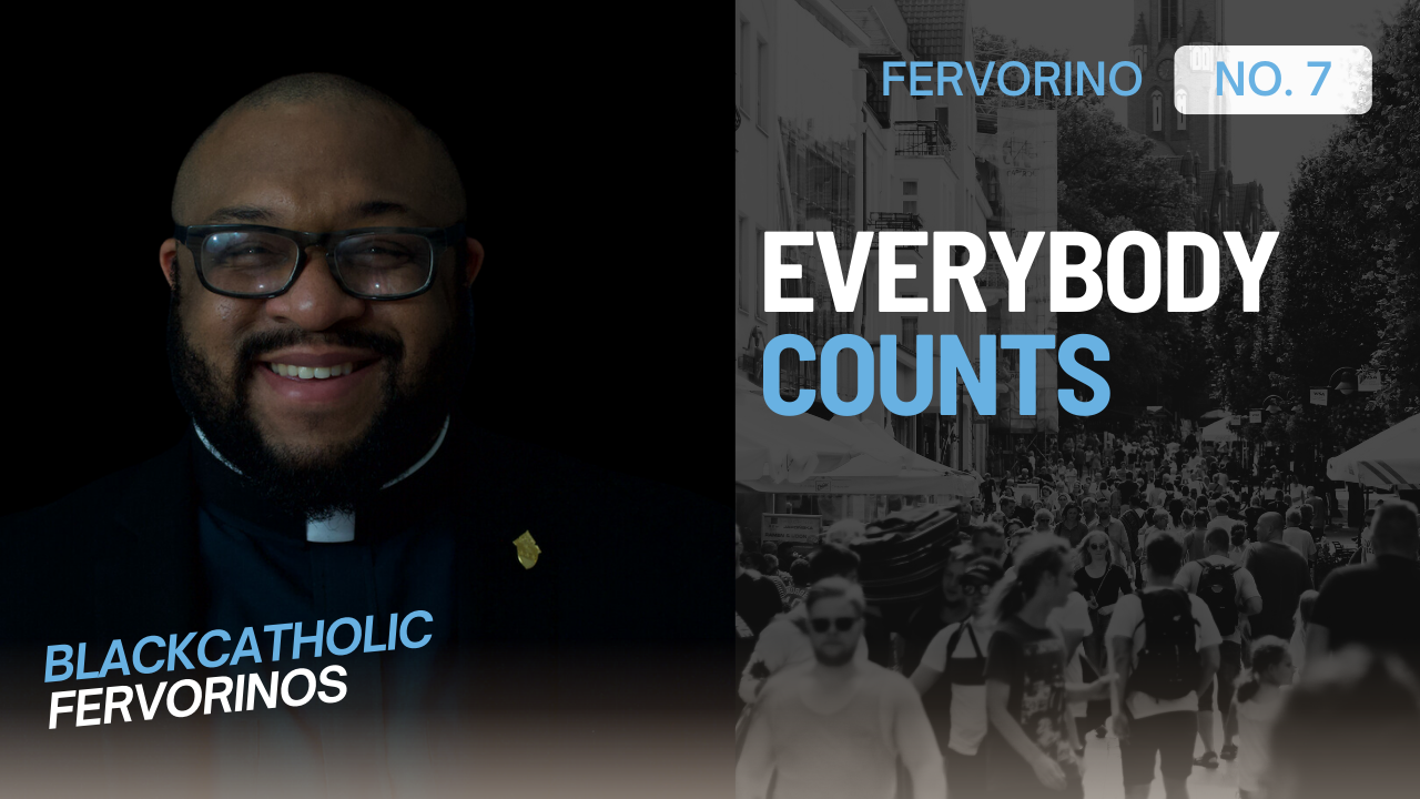 BLACATHOLIC Fervorinos 7: Everybody Counts Video Link and Transcript – BLACKCATHOLIC